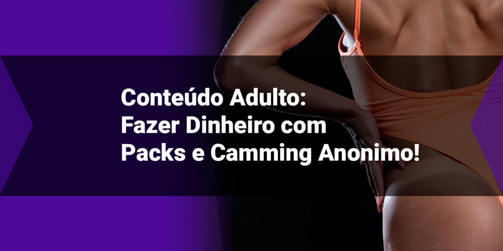 Como Fazer Dinheiro com Conteúdo Adulto: Packs e Camming com Anonimato! - UHO
